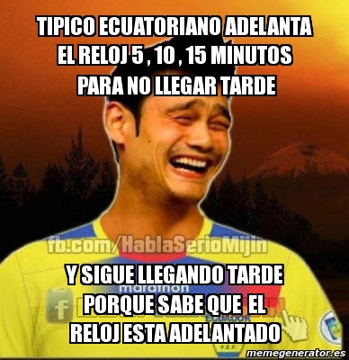 Meme Personalizado - tipico ecuatoriano adelanta el reloj 5 , 10 , 15 ...