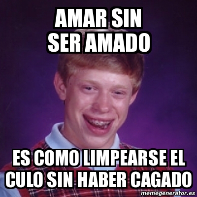 Meme Bad Luck Brian - amar sin ser amado es como limpearse el culo sin ...