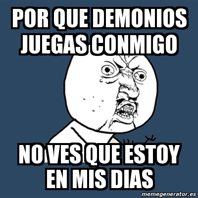 Meme Y U No - por que demonios juegas conmigo no ves que estoy en mis ...