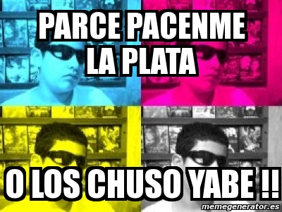 Meme Personalizado - parce pacenme la plata o los chuso yabe !! - 3296058