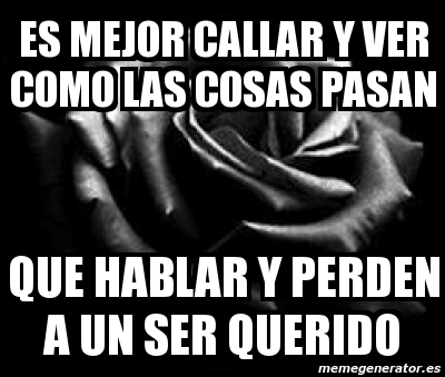 Meme Personalizado - es mejor callar y ver como las cosas pasan que ...