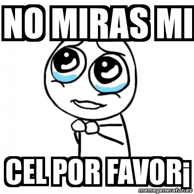 Meme Por favor - no miras mi cel por favorÂ¡ - 3298953