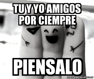 Meme Personalizado - TU Y YO AMIGOS POR CIEMPRE PIENSALO - 3299469