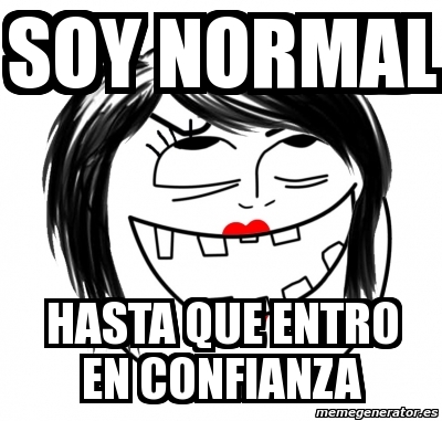 Meme Personalizado - Soy normal Hasta quE entro en confianza - 3030136
