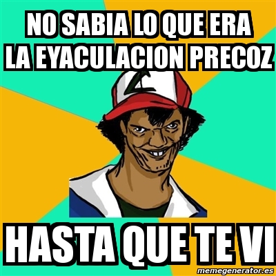 Meme Ash Pedreiro - no sabia lo que era la eyaculacion precoz hasta que ...