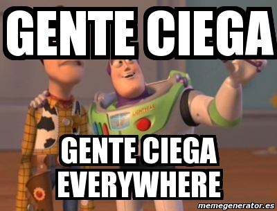 Meme Personalizado - gENTE cIEGA gENTE cIEGA eVERYWHERE - 3033597