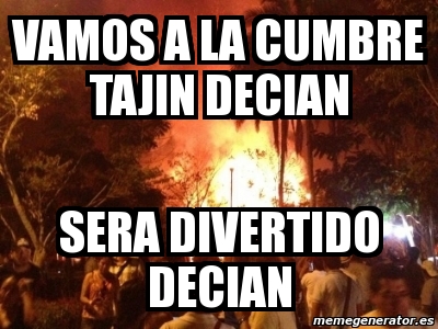 Meme Personalizado - Vamos a la cumbre tajin decian sera divertido ...