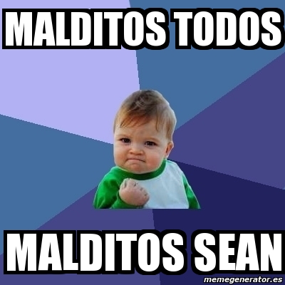 Meme Bebe Exitoso - MALDITOS TODOS MALDITOS SEAN - 3037826