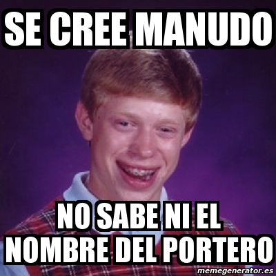 Meme Bad Luck Brian - se cree manudo no sabe ni el nombre del portero ...