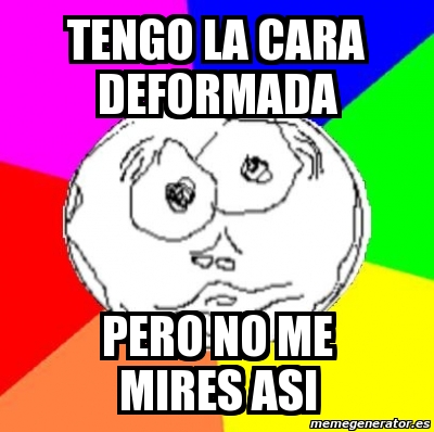 Meme Personalizado - Tengo la cara deformada Pero no me mires asi - 3039475