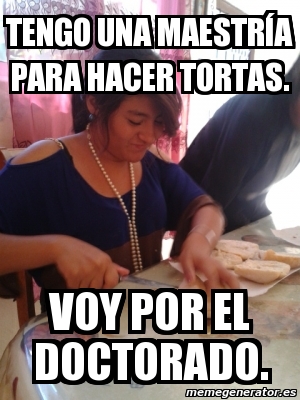 Meme Personalizado - Tengo una maestrÃ­a para hacer tortas. Voy por el ...