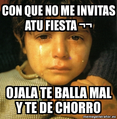 Meme Personalizado - COn que no me invitas atu fiesta Â¬Â¬ Ojala te ...