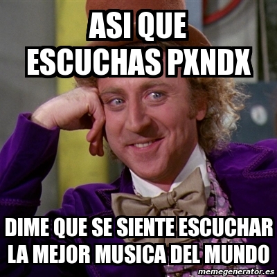 Meme Willy Wonka - ASI QUE ESCUCHAS PXNDX DIME QUE SE SIENTE ESCUCHAR ...