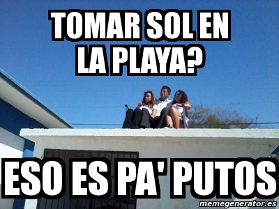 Meme Personalizado - tomar sol en la playa? eso es pa' putos - 3303817