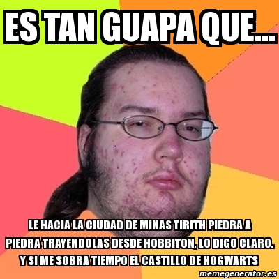 Meme Friki - Es tan guapa que... Le hacia la ciudad de Minas Tirith ...