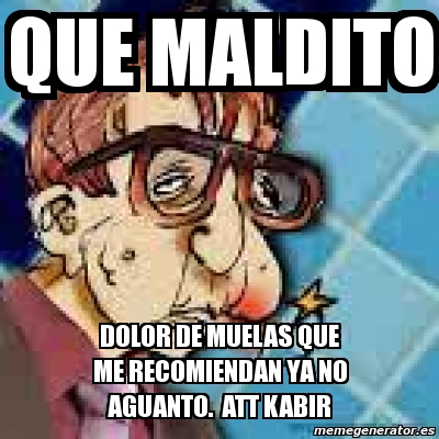 Meme Personalizado - Que maldito Dolor de Muelas que me recomiendan ya ...