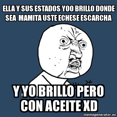 Meme Y U No - ELLA Y SUS ESTADOS YOO BRILLO DONDE SEA MAMITA USTE ...