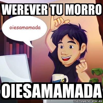 Meme Personalizado - werever tu morro oiesamamada - 3307533