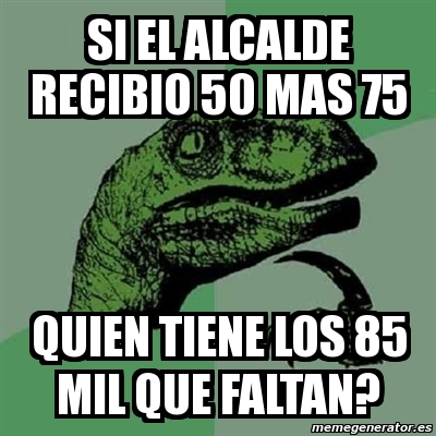 Meme Filosoraptor - si el alcalde recibio 50 mas 75 quien tiene los 85 ...