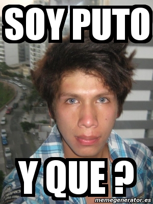 Meme Personalizado - SOY PUTO Y QUE ? - 3310485