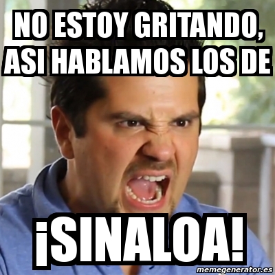 Meme Personalizado - No estoy gritando, asi hablamos los de Â¡sinaloa ...