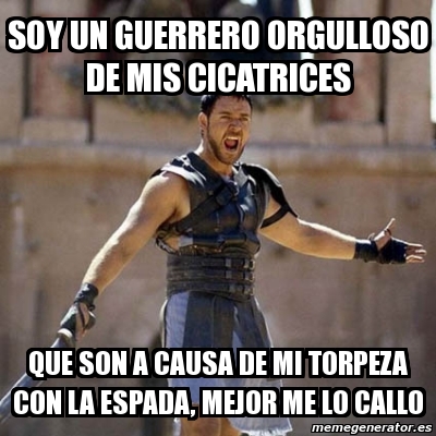 Meme Personalizado - soy un guerrero orgulloso de mis cicatrices que ...