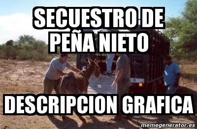 Meme Personalizado - secuestro de PEÃ‘A NIETO DESCRIPCION GRAFICA - 3313805