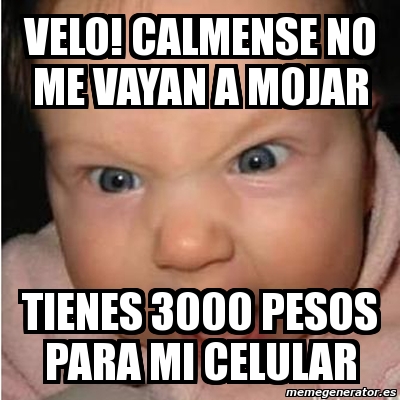 Meme Bebe furioso - velo! calmense no me vayan a mojar tienes 3000 ...