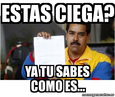 Meme Personalizado - estas ciega? ya tu sabes como es... - 3314068