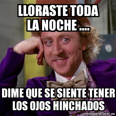 Meme Willy Wonka - lloraste toda la noche .... dime que se siente tener ...
