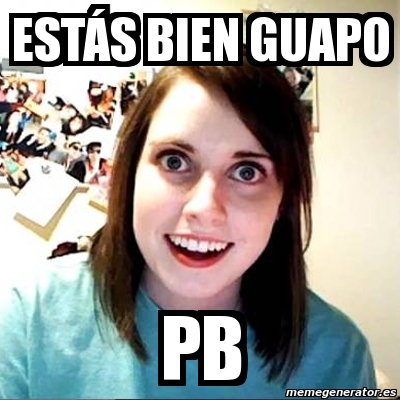Meme Overly Attached Girlfriend - estÃ¡s bien guapo pb - 3315649