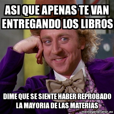 Meme Willy Wonka - ASI QUE APENAS TE VAN ENTREGANDO LOS LIBROS DIME QUE ...