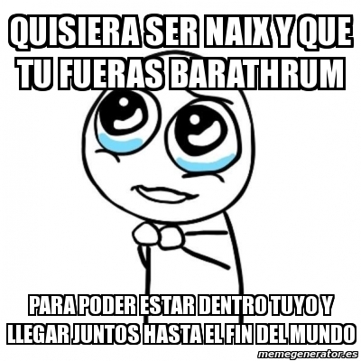 Meme Por favor - quisiera ser naix y que tu fueras barathrum para poder ...