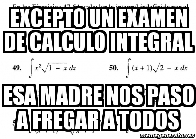 Meme Personalizado - excepto un examen de calculo integral esa madre ...