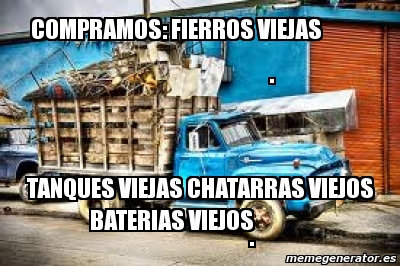 Meme Personalizado - compramos: fierros viejas . tanques viejas ...