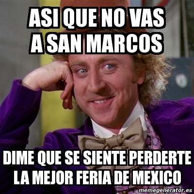 Meme Willy Wonka - asi que no vas a san marcos dime que se siente ...