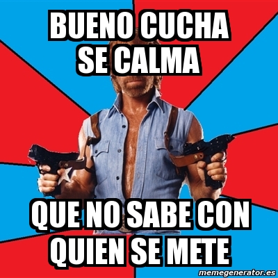Meme Chuck Norris - bueno cucha se calma que no sabe con quien se mete ...