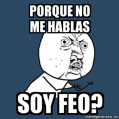 Meme Y U No - Porque no me hablas soy feo? - 3328262