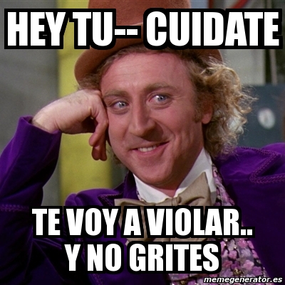 Meme Willy Wonka - hey tu-- cuidate te voy a violar.. y no grites - 3329561