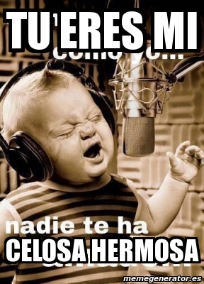 Meme Personalizado - tu eres mi celosa hermosa - 3333798