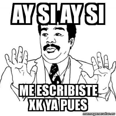 Meme Ay Si - ay si ay si me escribiste xk ya pues - 3334105