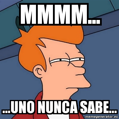 Meme Futurama Fry - mmmm... ...uno nunca sabe... - 3334892