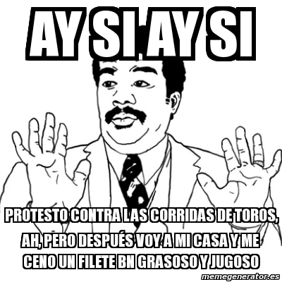 Meme Ay Si - Ay si ay si Protesto contra las corridas de toRos, ah ...