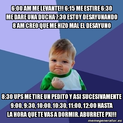 Meme Bebe Exitoso - 6:00 AM ME LEVANTE!! 6:15 ME ESTIRE 6:30 ME DARE ...