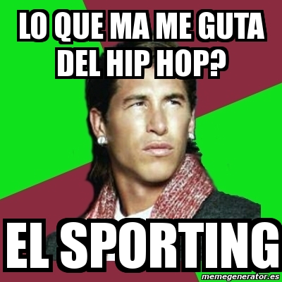 Meme Sergio Ramos - LO QUE MA ME GUTA DEL HIP HOP? EL SPORTING - 3343319