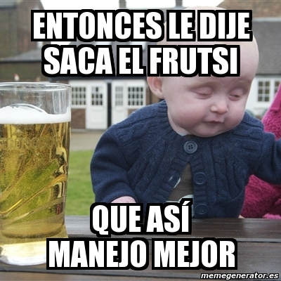 Meme Drunk Baby - Entonces le dije saca el frutsi que ASÃ manejo mejor ...