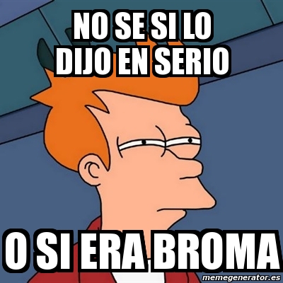 Meme Futurama Fry - No se si lo dijo en serio o si era broma - 3343384