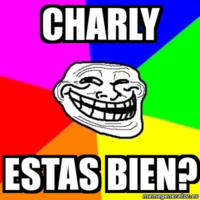 Meme Troll - charly estas bien? - 3344210