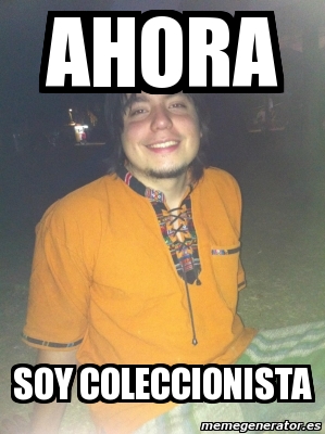 Meme Personalizado - ahora soy coleccionista - 3345525