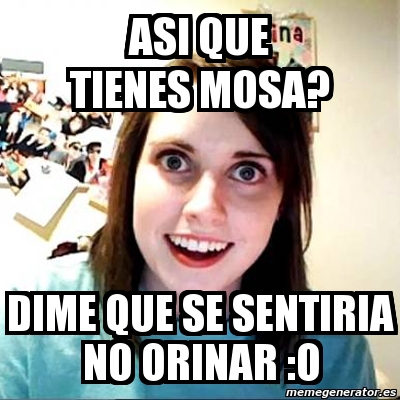 Meme Overly Attached Girlfriend - asi que tienes mosa? dime que se ...